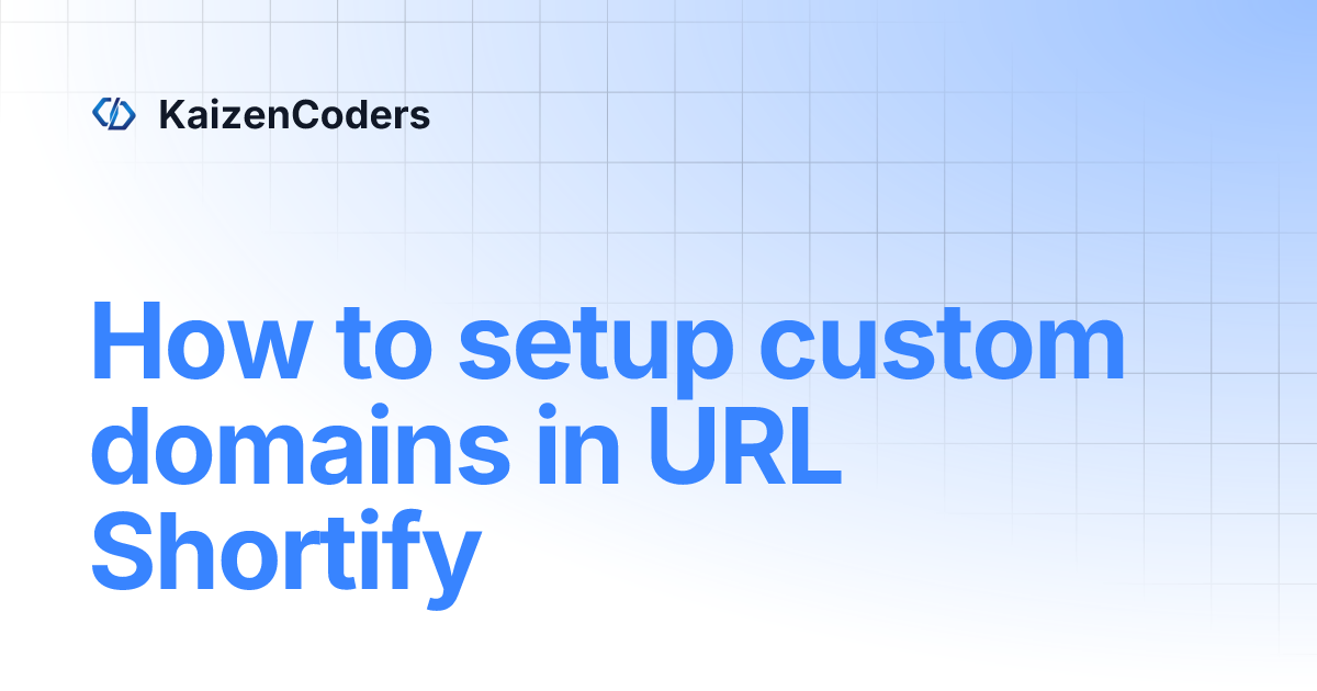 How to setup custom domains in URL Shortify | KaizenCoders
